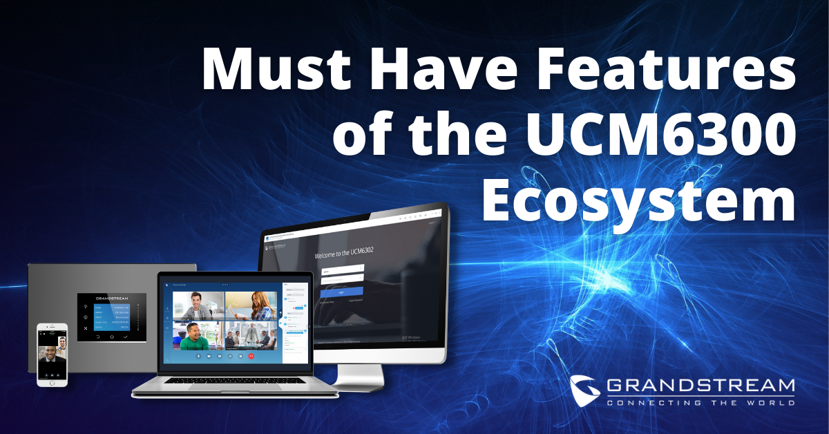 Must Have Features of the UCM6300 Ecosystem